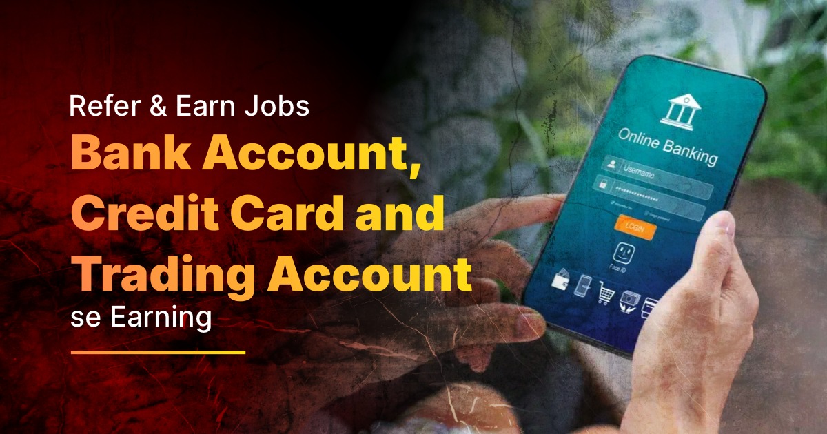 Refer & Earn Jobs: Bank Account, Credit Card & Trading Account Se Earning